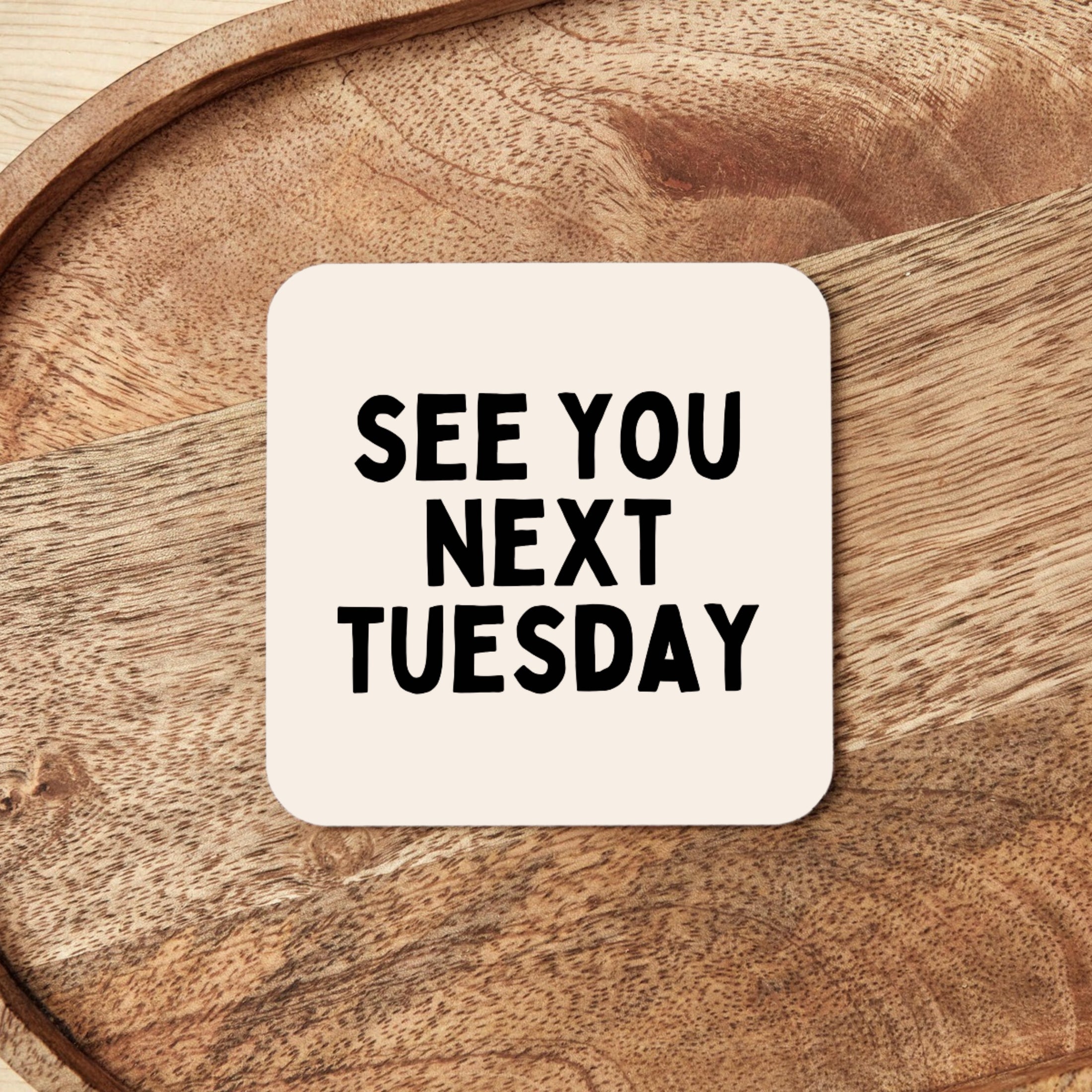 See You Next Tuesday | Coaster – Wisdom and Wonder Designs